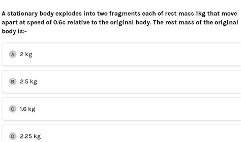 [answered] a stationary body explodes into two fragments each of rest