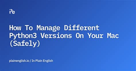 How To Manage Different Python3 Versions On Your Mac Safely