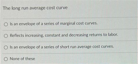 get answer the long run average cost curve is an envelope of a