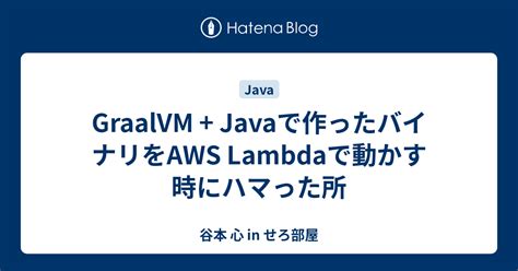 Graalvm Javaで作ったバイナリをaws Lambdaで動かす時にハマった所 谷本 心 In せろ部屋