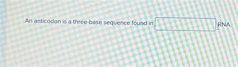 solved an anticodon is a three base sequence found inrna