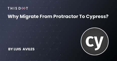 why migrate from protractor to cypress this dot labs