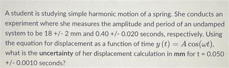 Solved A Student Is Studying Simple Harmonic Motion Of A Chegg