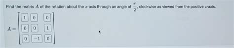 Solved Find The Matrix A Of The Rotation About The Z Axis