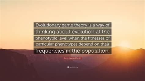 John Maynard Smith Quote “evolutionary Game Theory Is A Way Of