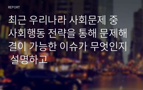 최근 우리나라 사회문제 중 사회행동 전략을 통해 문제해결이 가능한 이슈가 무엇인지 설명하고 레포트