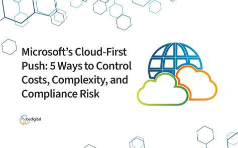 Microsofts Cloud First Push 5 Ways To Control Costs Complexity And Compliance Risk Bedigital