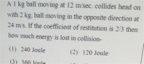 [answered] A 1 Kg Ball Moving At 12 M Sec Collides Head On With 2 Kg