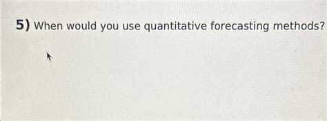 Solved When Would You Use Quantitative Forecasting Methods