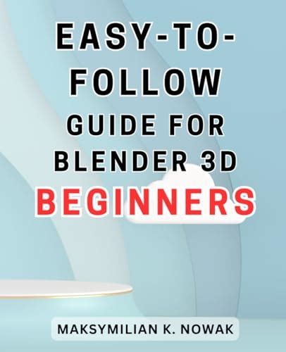 Easy To Follow Guide For Blender D Beginners Master The Art Of D Modeling And Animation With