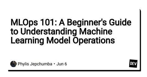 Mlops 101 A Beginners Guide To Understanding Machine Learning Model