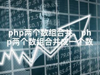 php两个数组合并php两个数组合并成一个数 树叶云