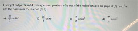 solved use right endpoints and 4 rectangles to approximate