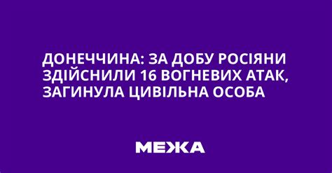 Донеччина за добу росіяни здійснили 16 вогневих атак загинула цивільна особа Межа Новини