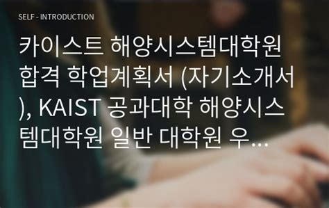 카이스트 해양시스템대학원 합격 학업계획서 자기소개서 Kaist 공과대학 해양시스템대학원 일반 대학원 우수 합격 자소서 원서 지원 동기 졸업 진로 계획 자기소개서
