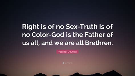 Frederick Douglass Quote “right Is Of No Sex Truth Is Of No Color God Is The Father Of Us All