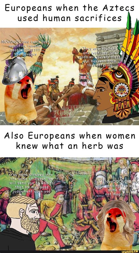 Europeans When The Aztecs Used Human Sacrifices Nooq000 You Cant Just Sacrifice Random You