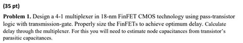 Problem 1 Design A 4 1 Multiplexer In 18 Nm Finfet Cmos Technology