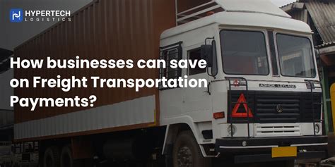 How Businesses Can Save On Freight Transportation Payments Hypertech