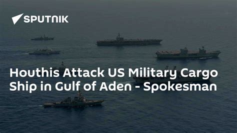 Houthis Attack Us Military Cargo Ship In Gulf Of Aden Spokesman
