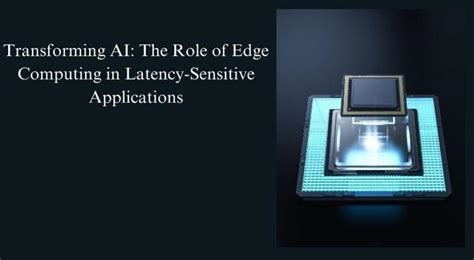 Transforming Ai The Role Of Edge Computing In Latency Sensitive