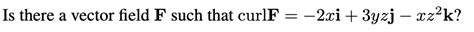 Is There A Vector Field F Such That Curlf −2xi 3yzj − Xz2k