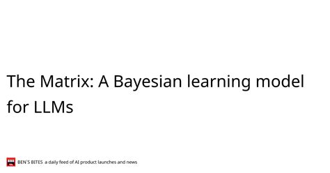 The Matrix A Bayesian Learning Model For Llms Bens Bites