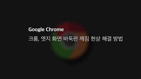 크롬 엣지 화면 바둑판 깨짐 현상 해결 방법 익스트림 매뉴얼