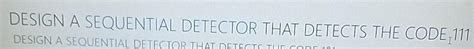 Solved Design A Sequential Detector That Detects The Code