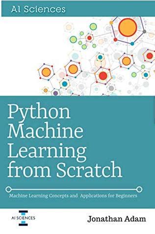 Python Machine Learning From Scratch Machine Learning Concepts And Applications For Beginners