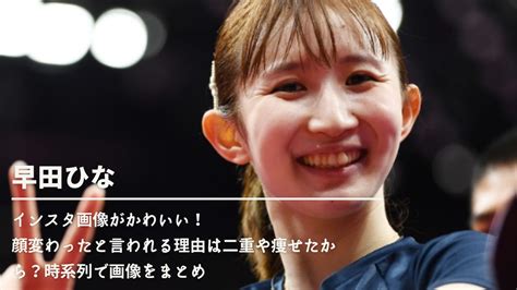 早田ひなのインスタ画像がかわいい！顔変わったと言われる理由は二重や痩せたから？時系列で画像をまとめ Nn Media