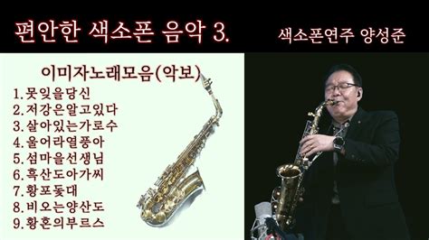 색소폰연주곡모음 편안한색소폰음악 3 색소폰애창곡모음 이미자노래모음 색소폰악보앨토색소폰 연주양성준 Youtube