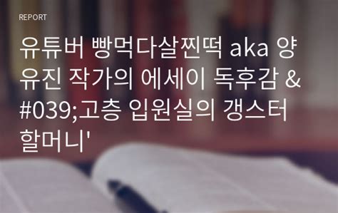 유튜버 빵먹다살찐떡 Aka 양유진 작가의 에세이 독후감 고층 입원실의 갱스터 할머니 레포트