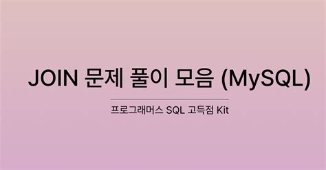 프로그래머스 sql 고득점 kit join 문제 풀이 모음 mysql
