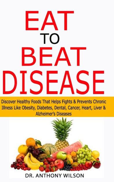 Eat To Beat Disease Discover Healthy Foods That Helps Fights