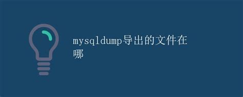 Mysqldump导出的文件在哪极客笔记