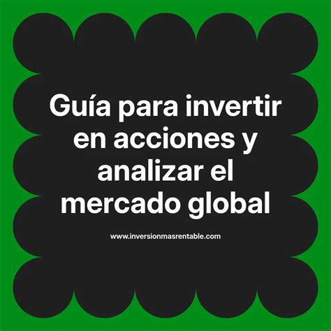 Guía Para Invertir En Acciones Y Analizar El Mercado Global Inversión Más Rentable