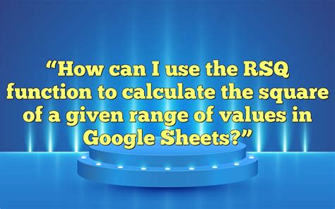 How Can I Use The RSQ Function To Calculate The Square Of A Given Range Of Values In Google Sheets