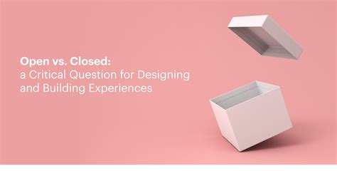 Open Vs Closed A Critical Question For Designing And Building Experiences UX Magazine