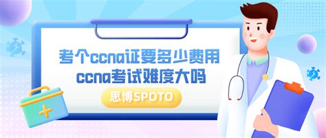 考个ccna证要多少费用 ccna考试难度大吗 ccna cisco思科认证 思博网络spoto