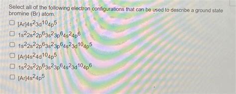 Solved Select All Of The Following Electron Configurations