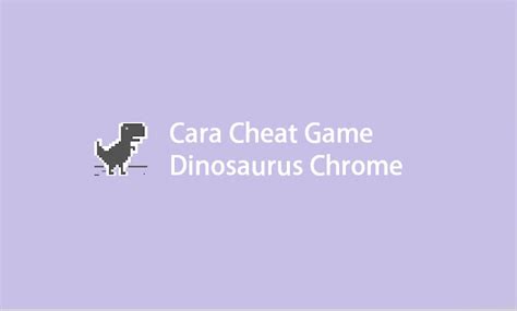 3 cara cheat game dinosaurus chrome halaman tutor situs teknologi