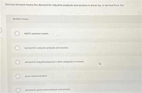 Solved Derived Demand Means The Demand For Industrial Chegg Com