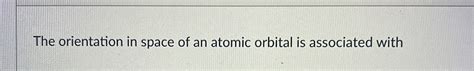 Solved The Orientation In Space Of An Atomic Orbital Is