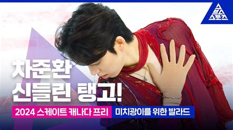 2024 Isu 피겨 그랑프리 2차스케이트 캐나다차준환 프리미치광이를 위한 발라드 습츠피겨스케이팅 Youtube
