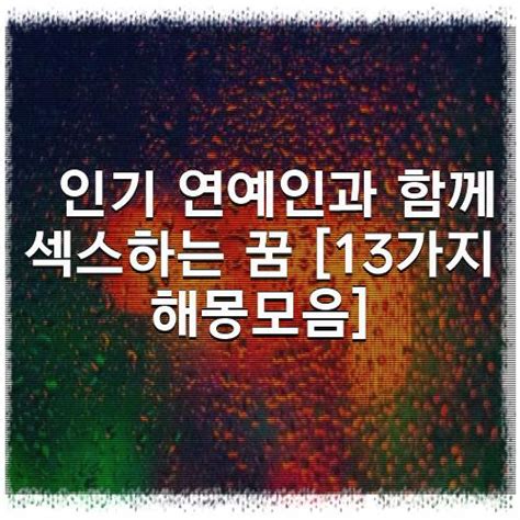 인기 연예인과 함께 섹스하는 꿈 13가지 해몽모음