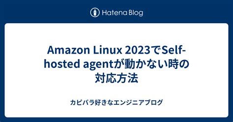 Amazon Linux 2023でself Hosted Agentが動かない時の対応方法 カピバラ好きなエンジニアブログ
