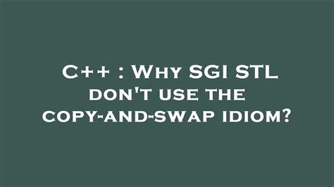C Why Sgi Stl Dont Use The Copy And Swap Idiom Youtube