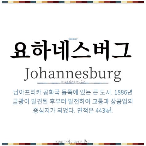 🌟요하네스버그 남아프리카 공화국 동쪽에 있는 큰 도시 1886년 금광이 발견된 후부터 발전하여 교통과 표준국어대사전