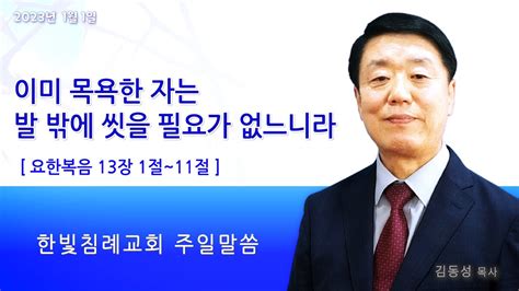 한빛침례교회 김동성목사 23 01 01 이미 목욕한 자는 발 밖에 씻을 필요가 없느니라 [ 요한복음 13장 1절~11절 ] Youtube
